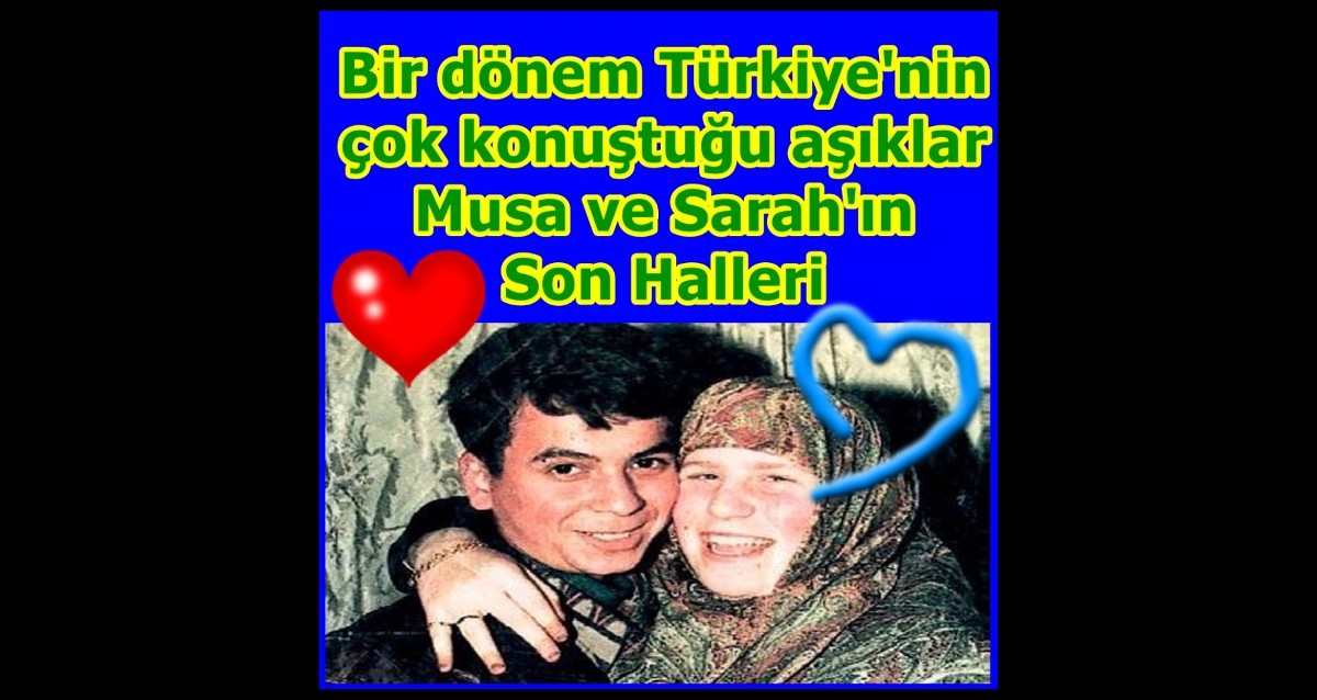 Bir dönem Türkiye'nin çok konuştuğu aşıklar Musa ve Sarah'ın son halleri